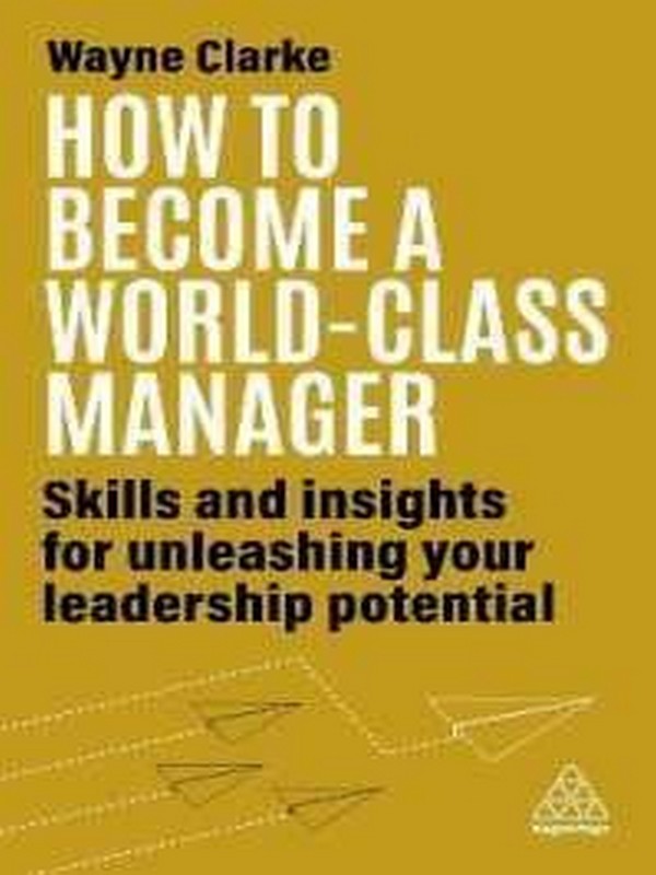 HOW TO BECOME A WORLD-CLASS MANAGER: SKILLS AND INSIGHTS FOR UNLEASHING ...