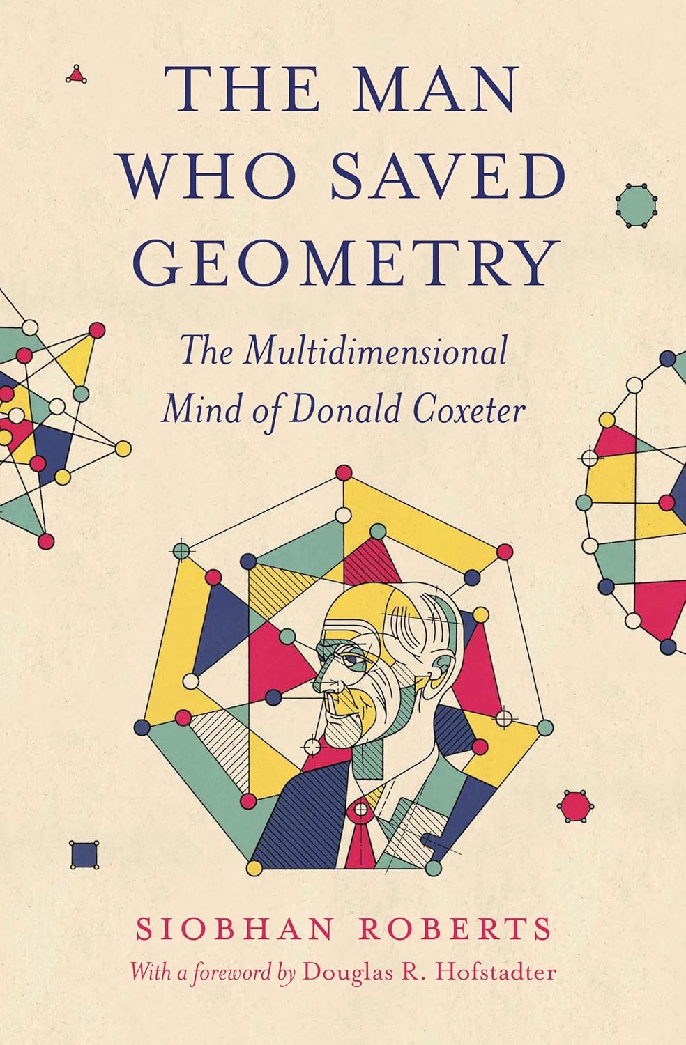 THE MAN WHO SAVED GEOMETRY: THE MULTIDIMENSIONAL MIND OF DONALD COXETER ...