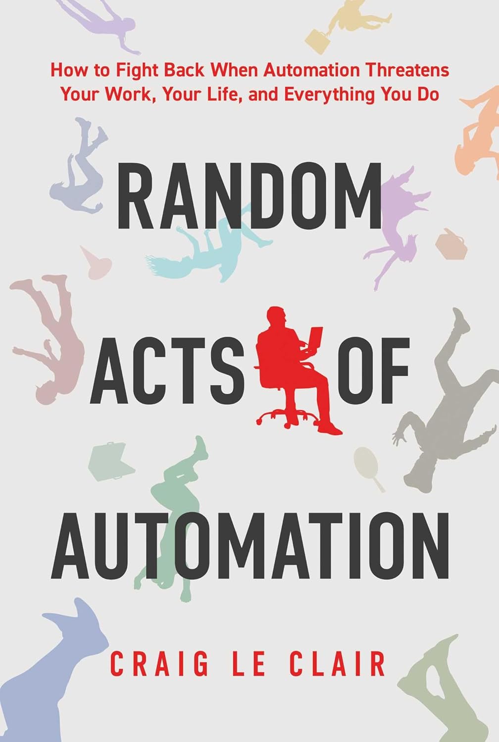 RANDOM ACTS OF AUTOMATION: HOW TO FIGHT BACK WHEN AUTOMATION THREATENS ...